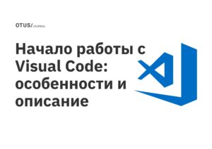 Начало работы с Visual Code: особенности и описание OTUS